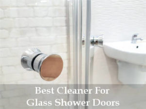 (TOP 6) Best Cleaner For Glass Shower Doors Reviews 2022